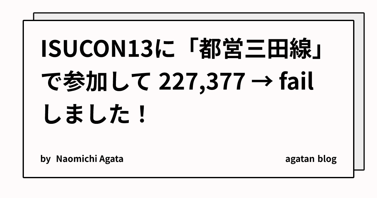 ISUCON13に「都営三田線」で参加して 227,377 → failしました！